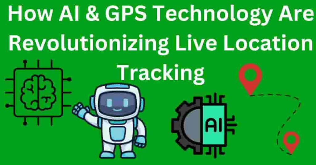 How AI & GPS Technology Are Revolutionizing Live Location Tracking ...